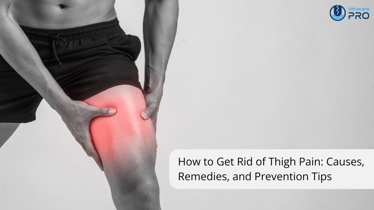 How to Get Rid of Thigh Pain: Causes, Remedies & Prevention – UltraCare PRO