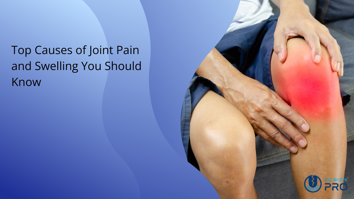Top Causes of Joint Pain and Swelling You Should Know – UltraCare PRO
