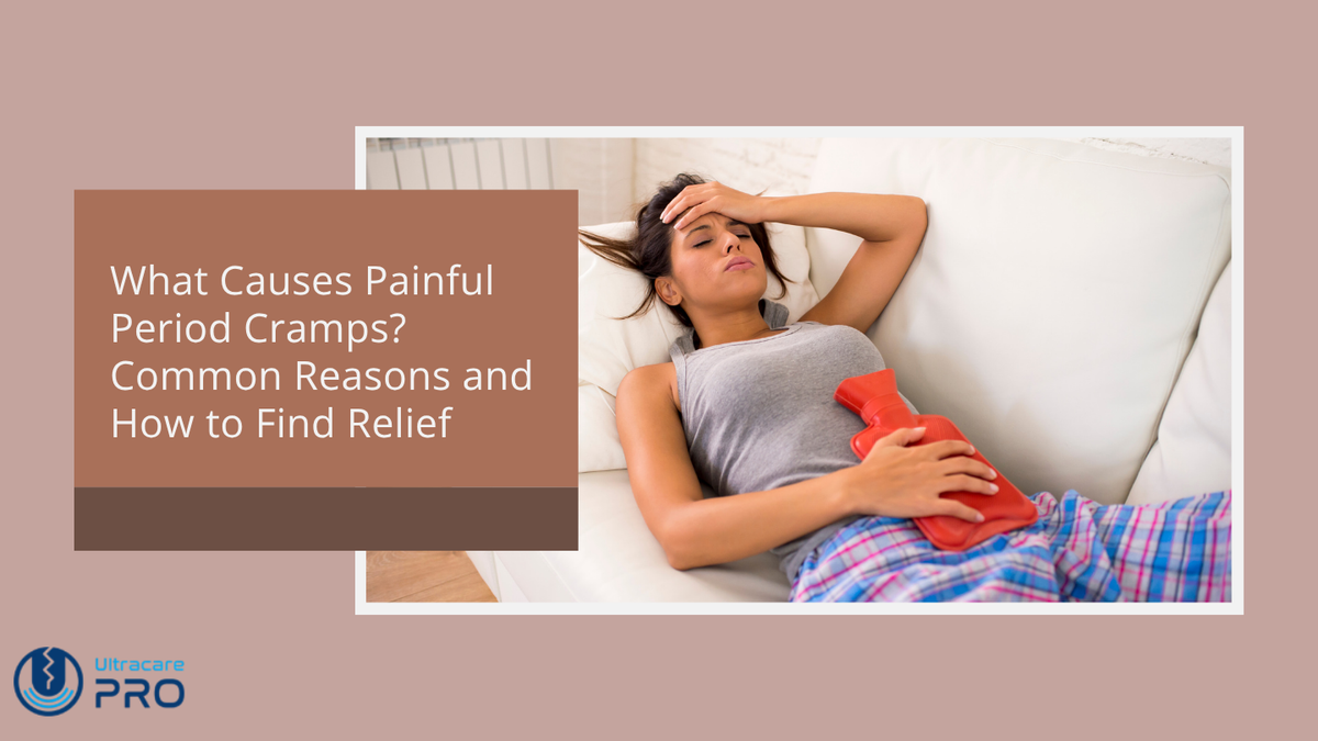 What Causes Painful Period Cramps? Reasons & Relief Options – UltraCare PRO