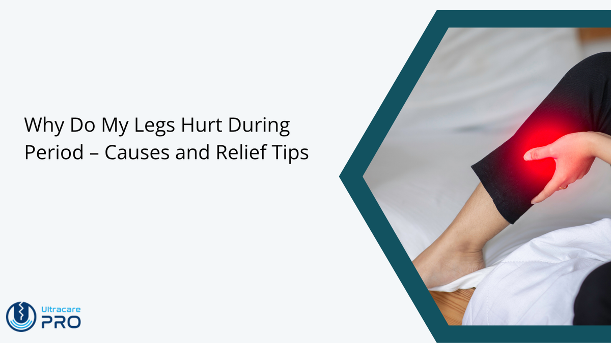 Why Do My Legs Hurt During Period? Causes & Relief Tips – UltraCare PRO